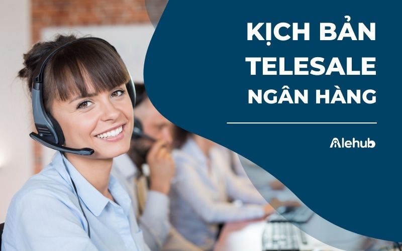 Kịch Bản Telesale Ngân Hàng: Cách Viết + Mẫu Tham Khảo