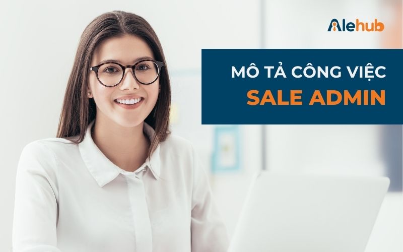 Mô Tả Công Việc Sale Admin Chi Tiết HR Không Nên Bỏ Lỡ