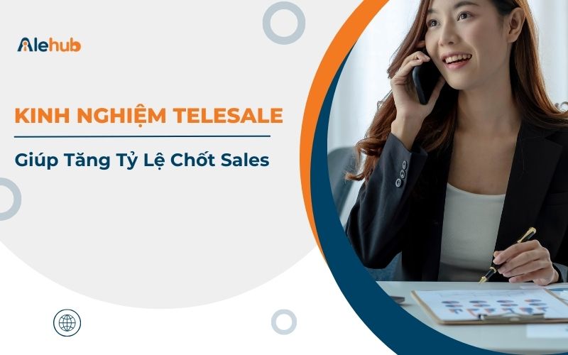 7+ Kinh Nghiệm Telesale Giúp Tăng Tỷ Lệ Chốt Sales Hiệu Quả