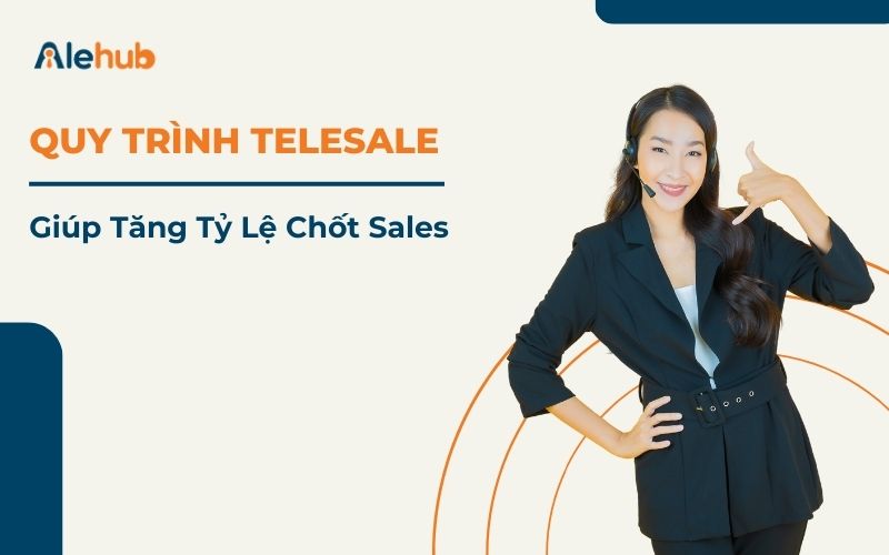 Tăng Tỷ Lệ Chốt Sales Với Quy Trình Telesale 12 Bước